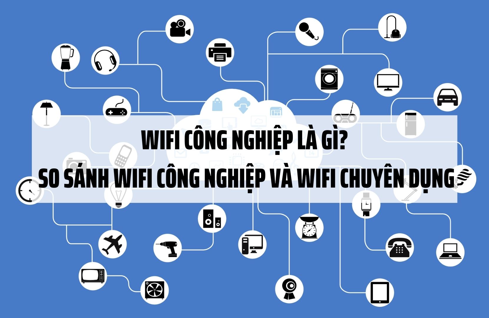 Wifi công nghiệp là gì? So sánh Wifi công nghiệp và Wifi Chuyên dụng